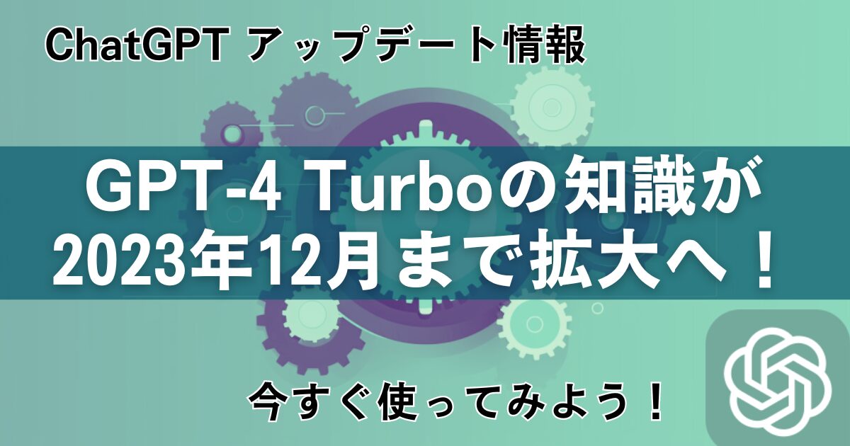 更新版「GPT-4 Turbo」ChatGPT Plusなどで利用開始！ChatGPTの知識が2023年12月まで拡大 | ChatGPTの学校