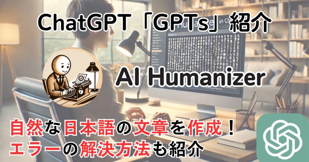 【AI Humanizer】ChatGPT GPTs 使い方：自然な日本語の文章を作成！エラー解決法 | ChatGPTの学校