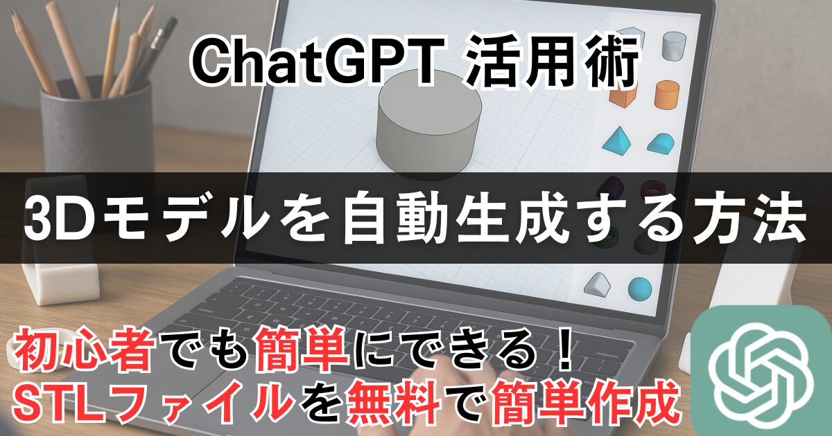 ChatGPTで3Dモデルを自動生成する方法！初心者でもSTLファイルを無料で簡単作成 | ChatGPTの学校